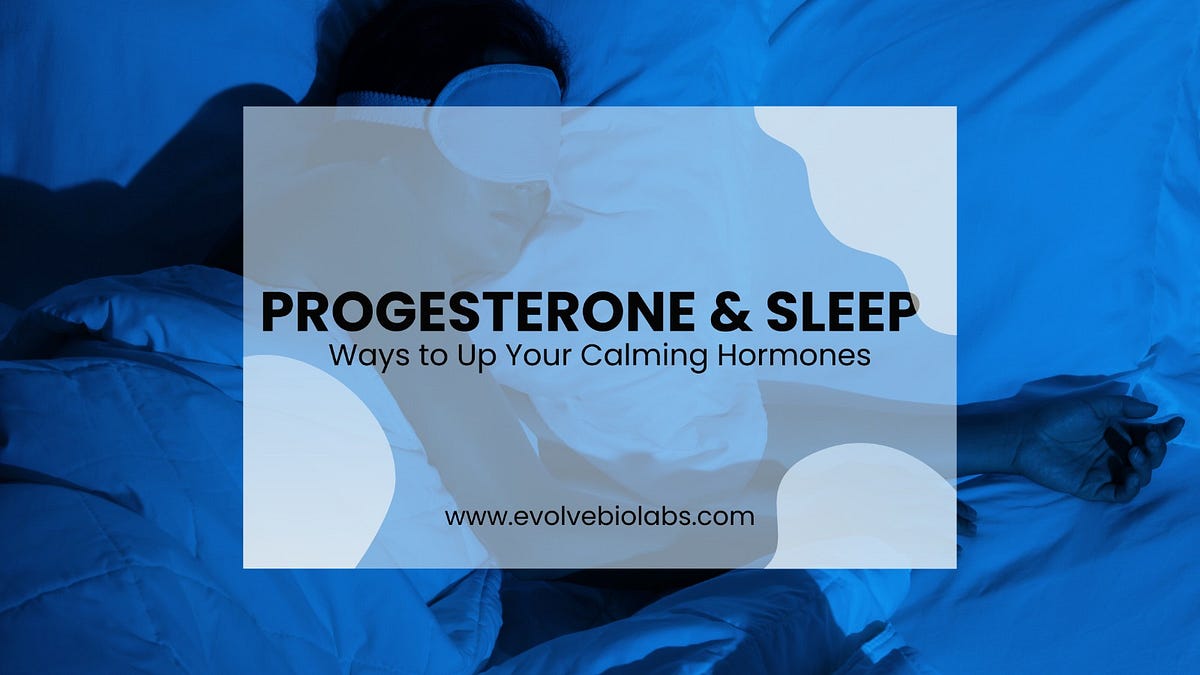 Progesterone and Sleep — Ways to Up Your Calming Hormones | by Evolve ...