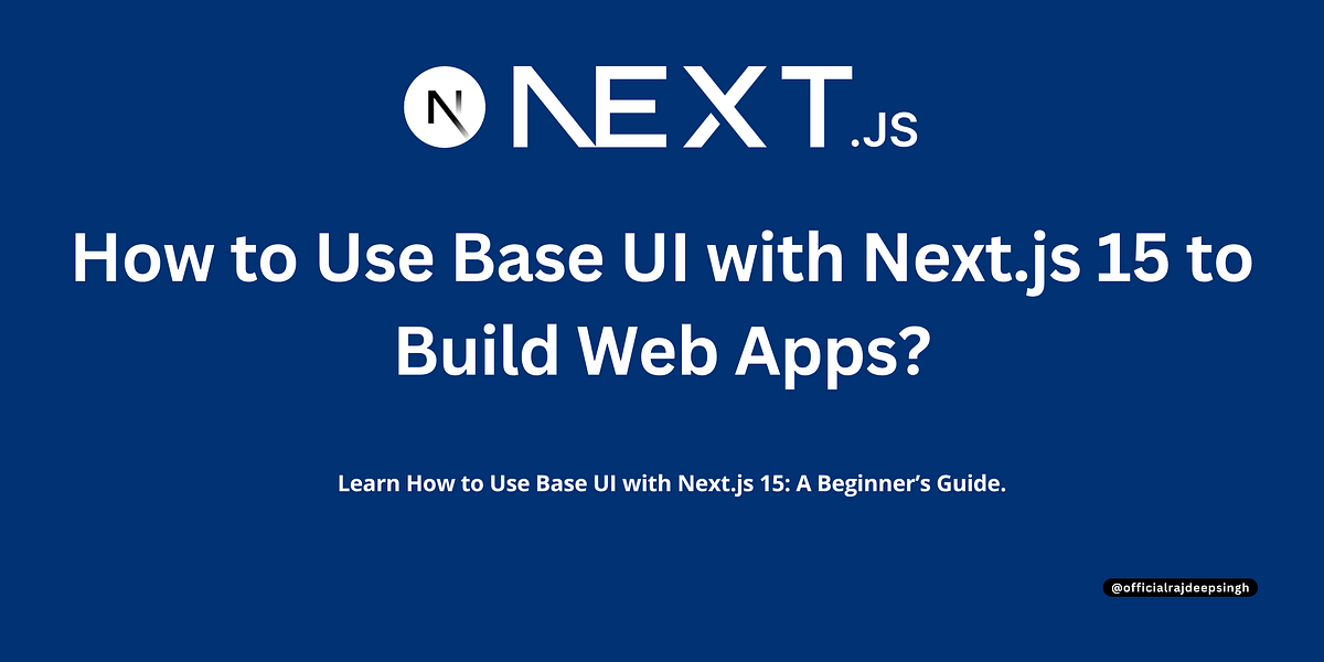 How to Use Base UI with Next.js 15 to Build Web Apps? | by Rajdeep ...