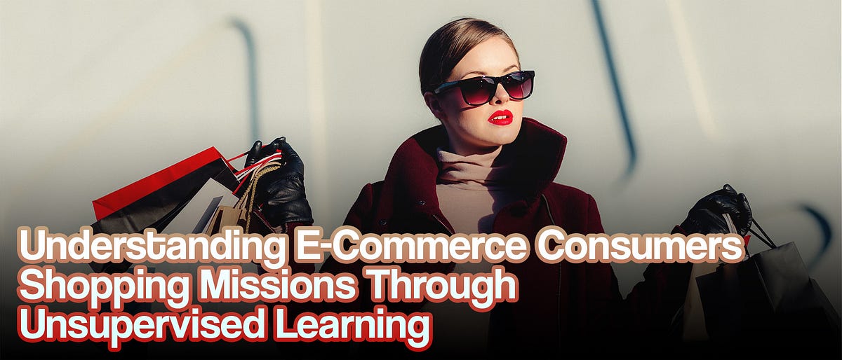 Understanding E Commerce Consumers Shopping Missions Through Unsupervised Learning By Arif