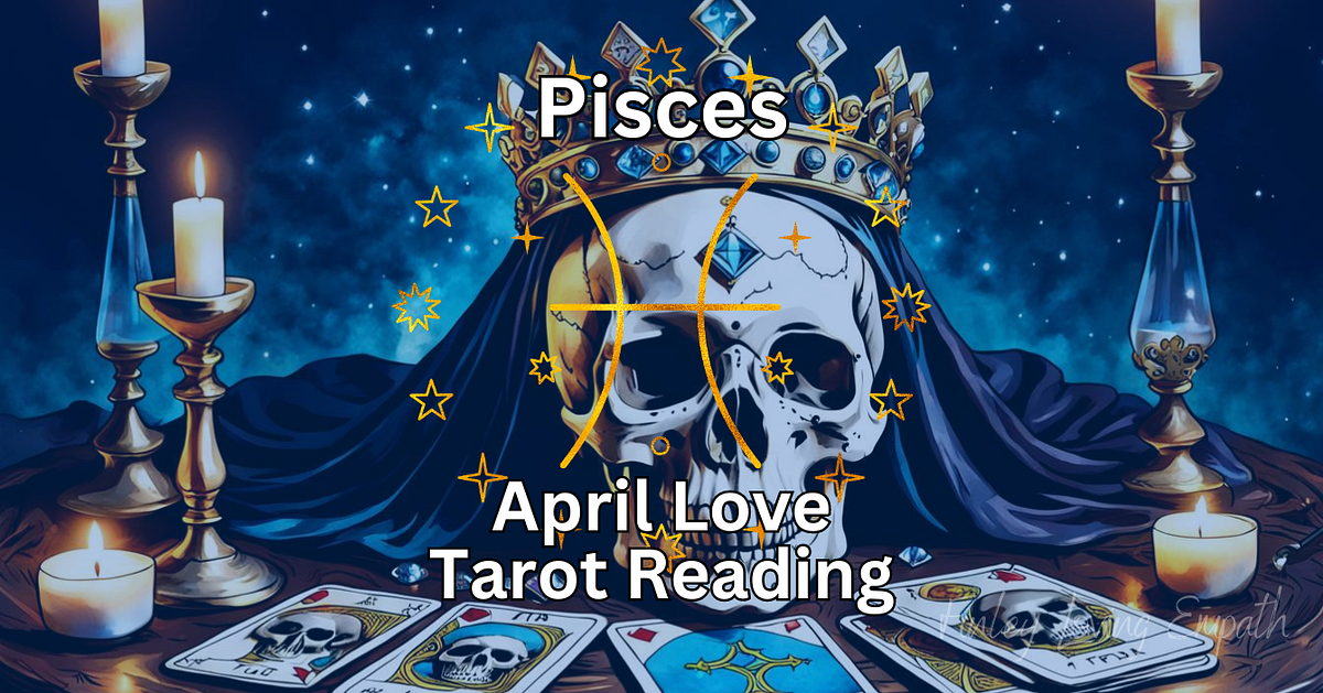 Love Tarot Reading for Pisces — April 2024 | by Finley Loving Empath ...