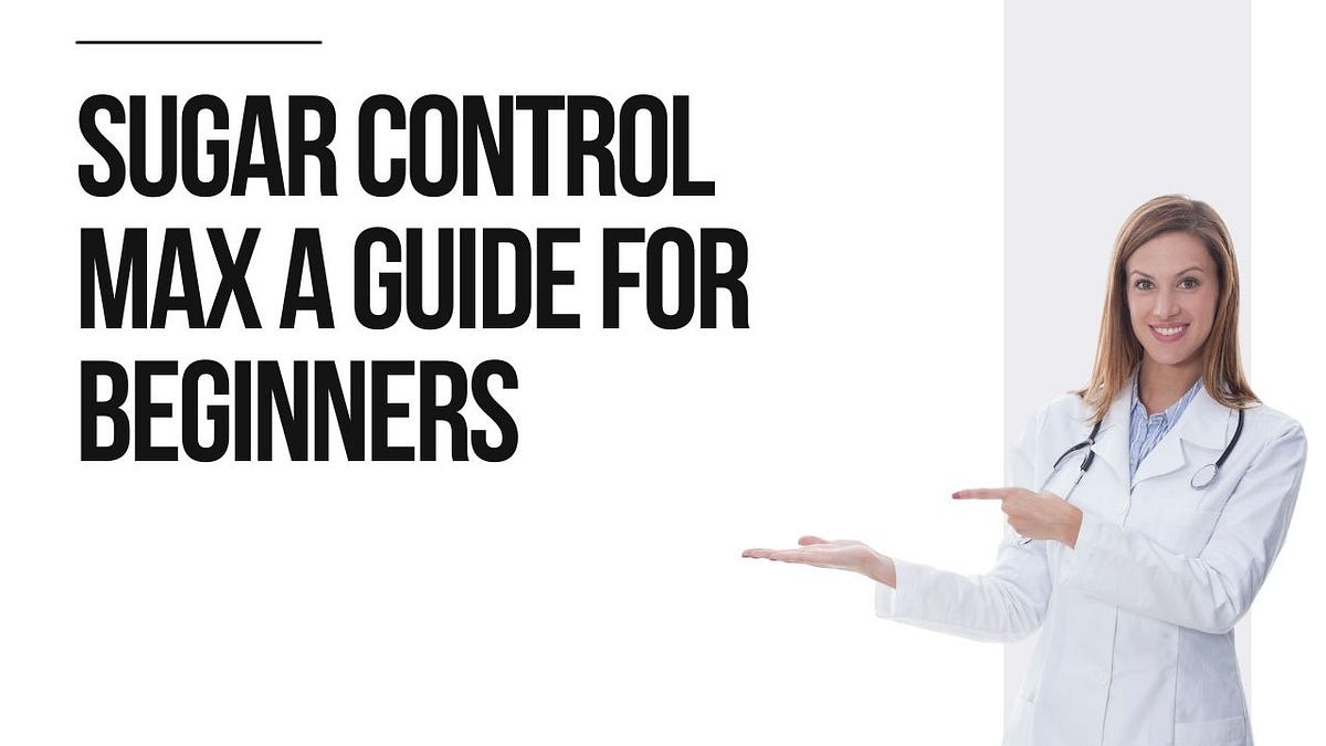 Sugar Control Max A Guide for Beginners | by Wyatt Hayes | Medium