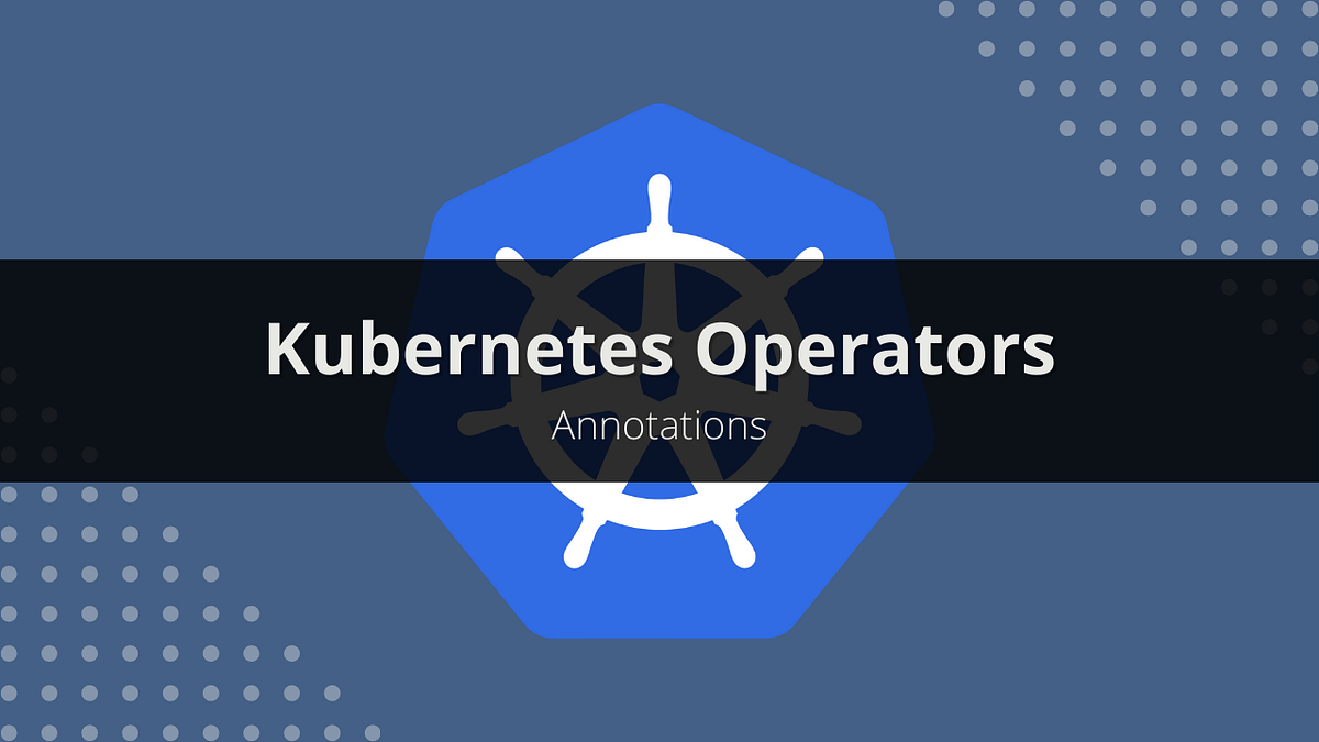K8s Operator — Annotations. Now that we know how to manage… | by Maxime ...