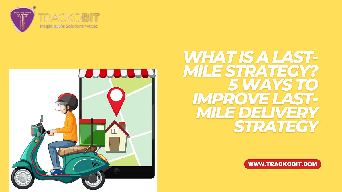 What Is A Last-mile Strategy? 5 Ways To Improve Last-mile Delivery ...