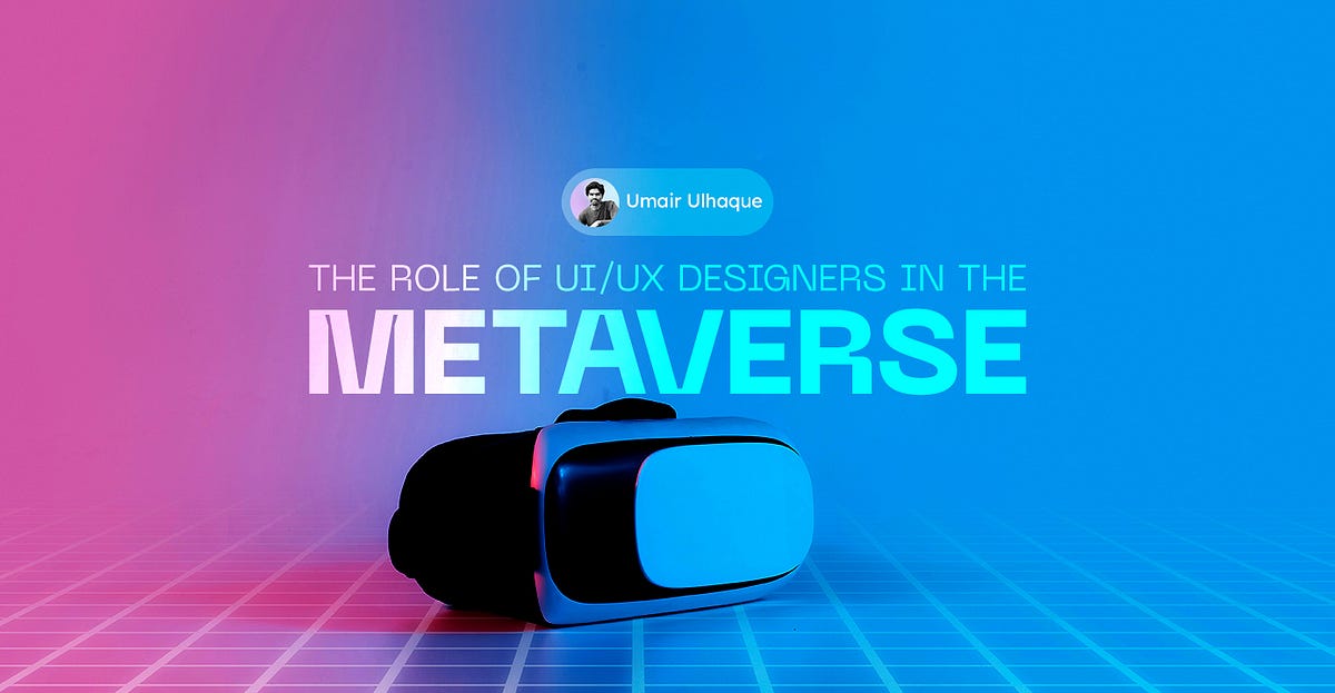 What will be the role of UI/UX designers in the Metaverse? | by Umair ...