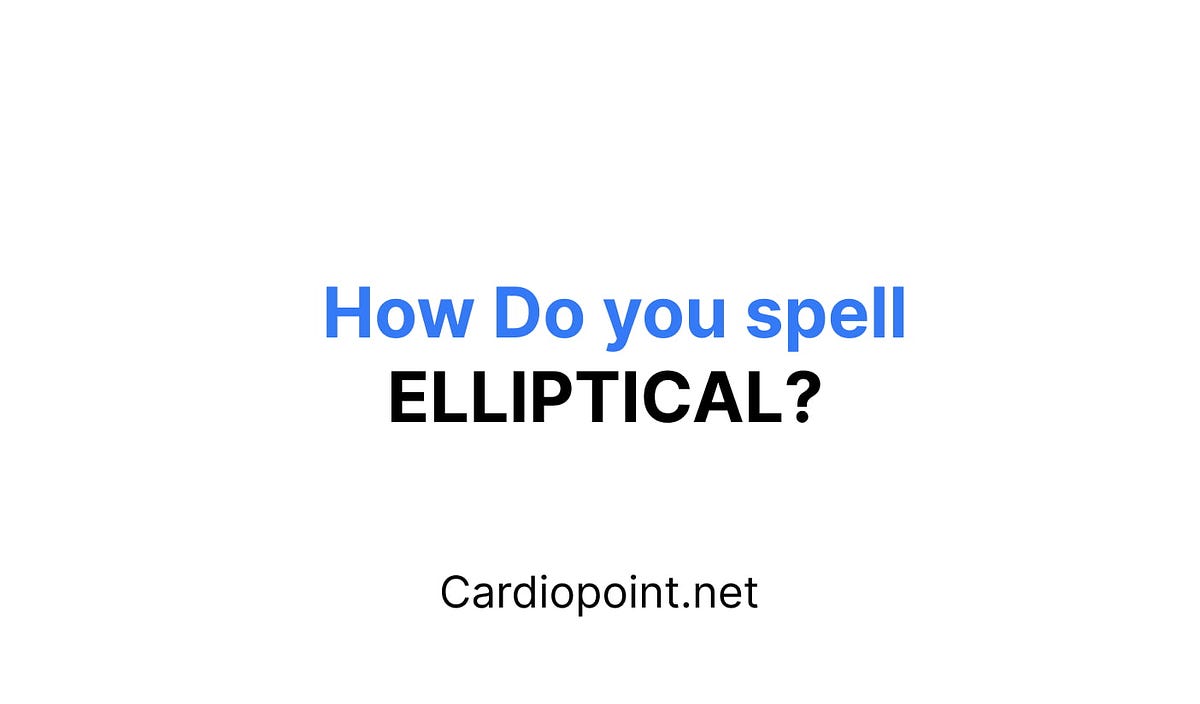 How Do You Spell Elliptical?. If you’ve ever been in a gym, chances ...