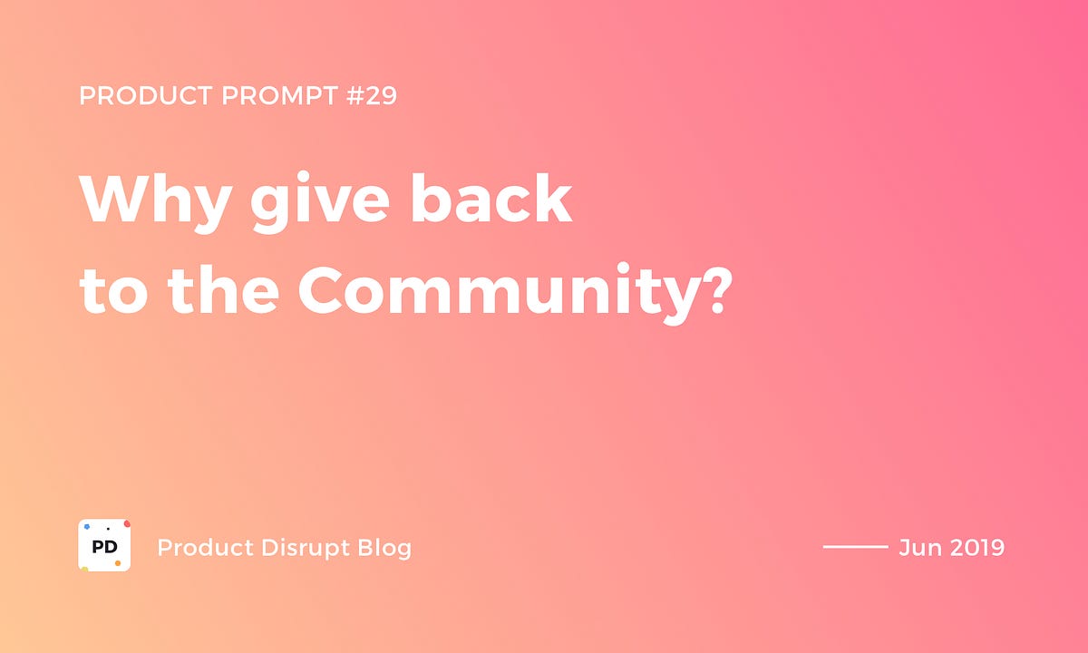 Why give back to the Community?. Product Prompt #29 on Product Disrupt ...