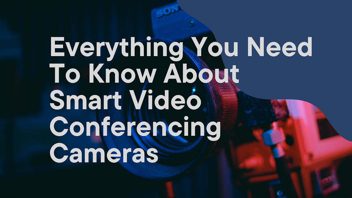 Everything You Need To Know About Smart Video Conferencing Cameras | by ...