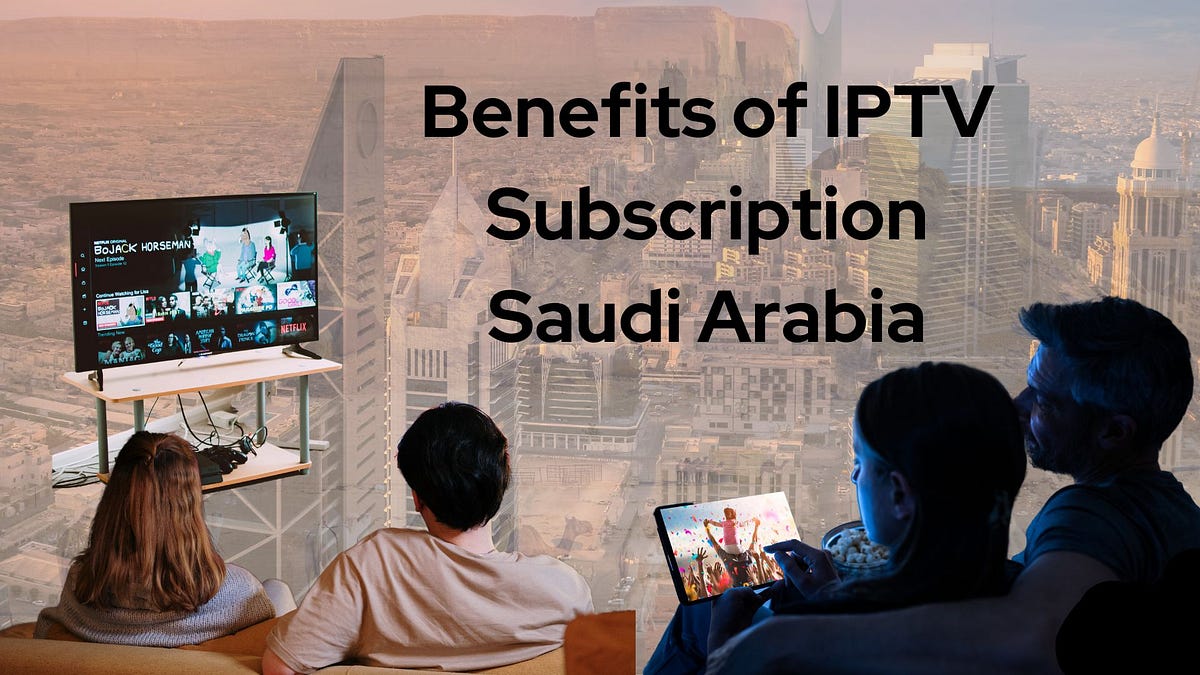 What Are the Benefits of IPTV Subscription Saudi Arabia | by XtremeHDIPTV | May, 2024 | Medium