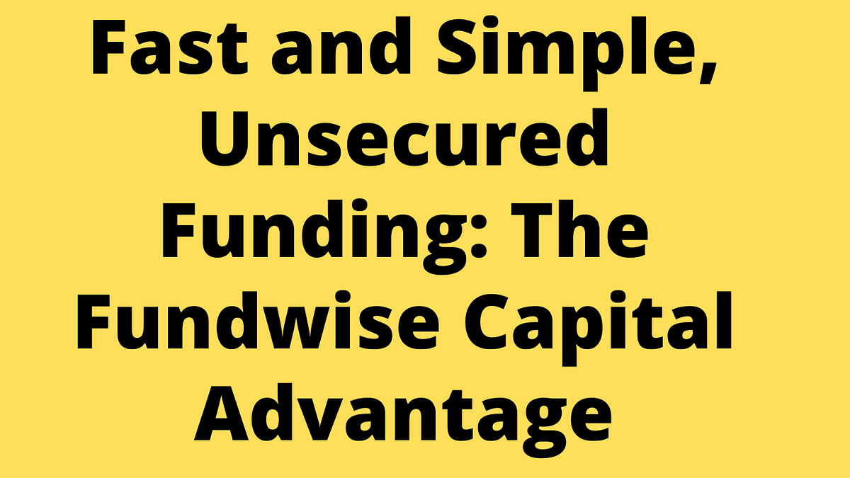 Fast and Simple, Unsecured Funding: The Fundwise Capital Advantage | by ...