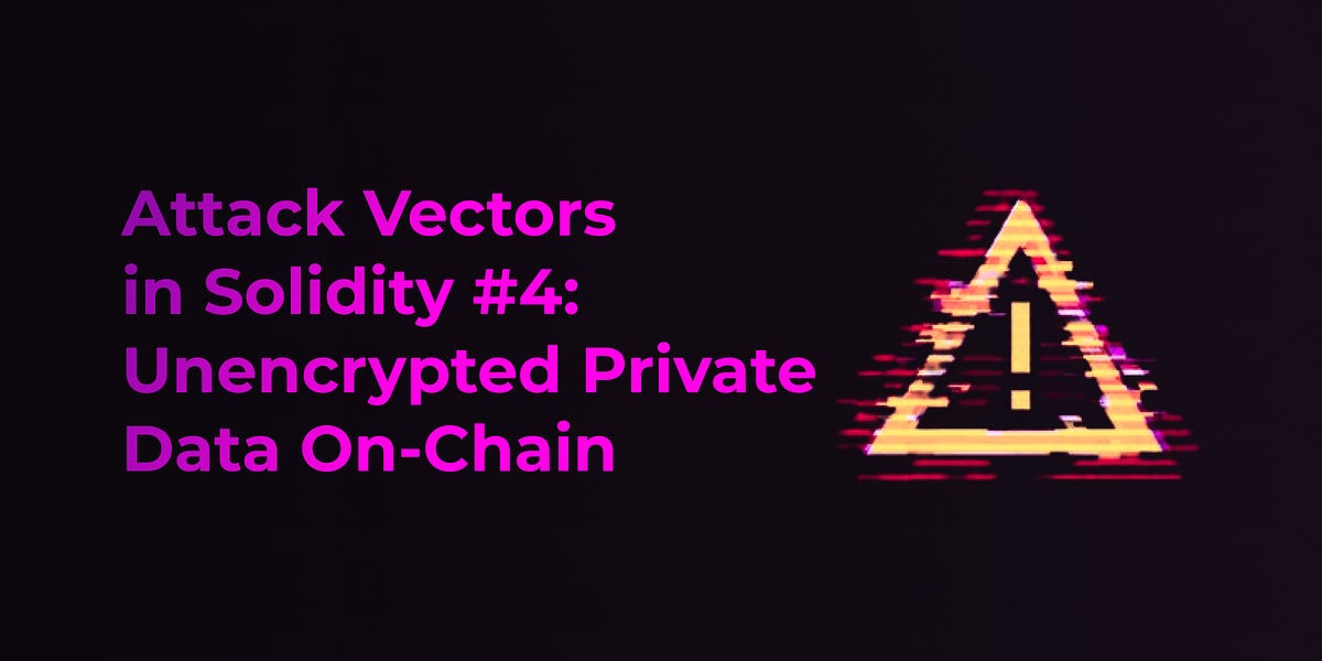 Attack Vectors in Solidity #4: Unencrypted Private Data On-Chain | by Natachi Nnamaka | Medium