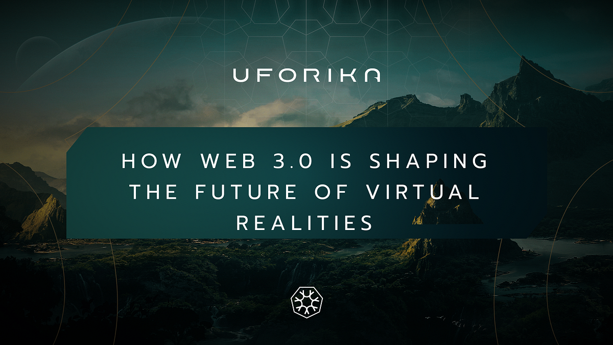 How Web3 is Shaping the Future of Virtual Realities | by UFORIKA | Medium