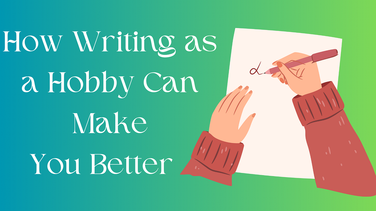 How Writing as a Hobby Can Make You Better in More Ways Than You Think ...