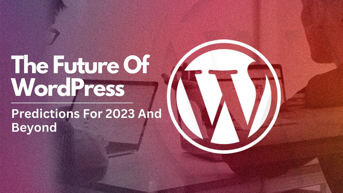The Future Of WordPress: Predictions For 2023 And Beyond | by WordPress ...
