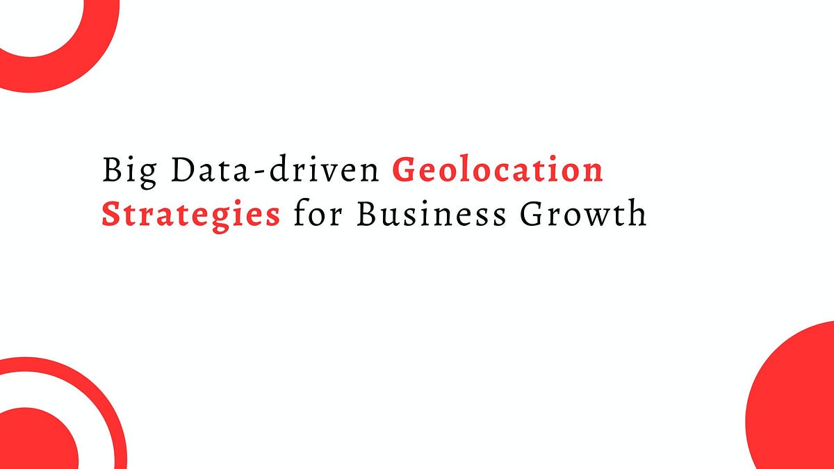 Big Data-driven Geolocation Strategies for Business Growth | by ...