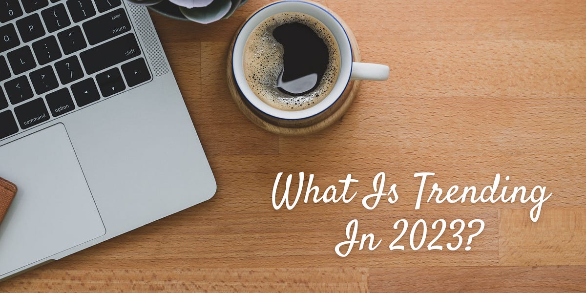 What Is Trending In 2023?. As we step into the year 2023, it’s… | by ...
