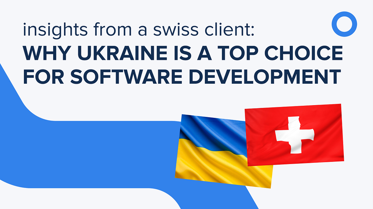 Insights from a Swiss Client: Why Ukraine is a Top Choice for Software ...