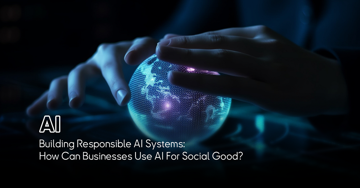 Building Responsible AI Systems: How Can Businesses Use AI For Social Good? | by TechDogs | Nov ...