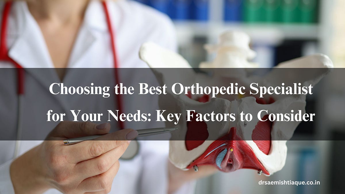 Choosing the Best Orthopedic Specialist for Your Needs: Key Factors to ...