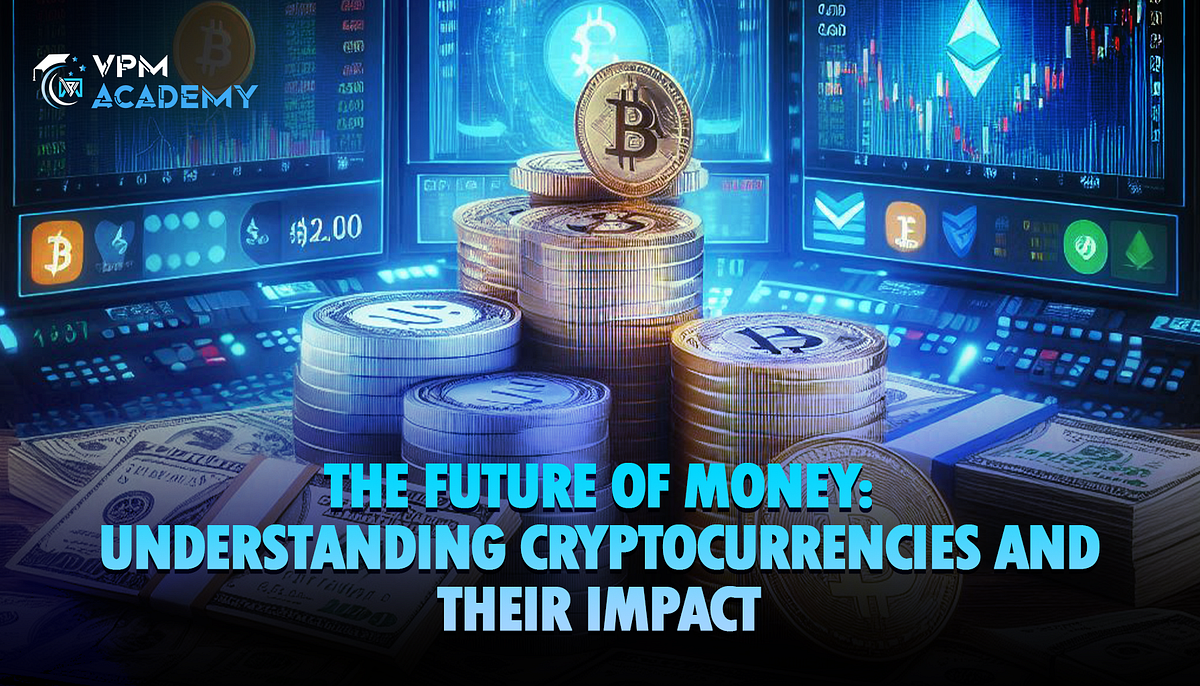The Future of Money: Understanding Cryptocurrencies and Their Impact | by VPM Academy | Medium