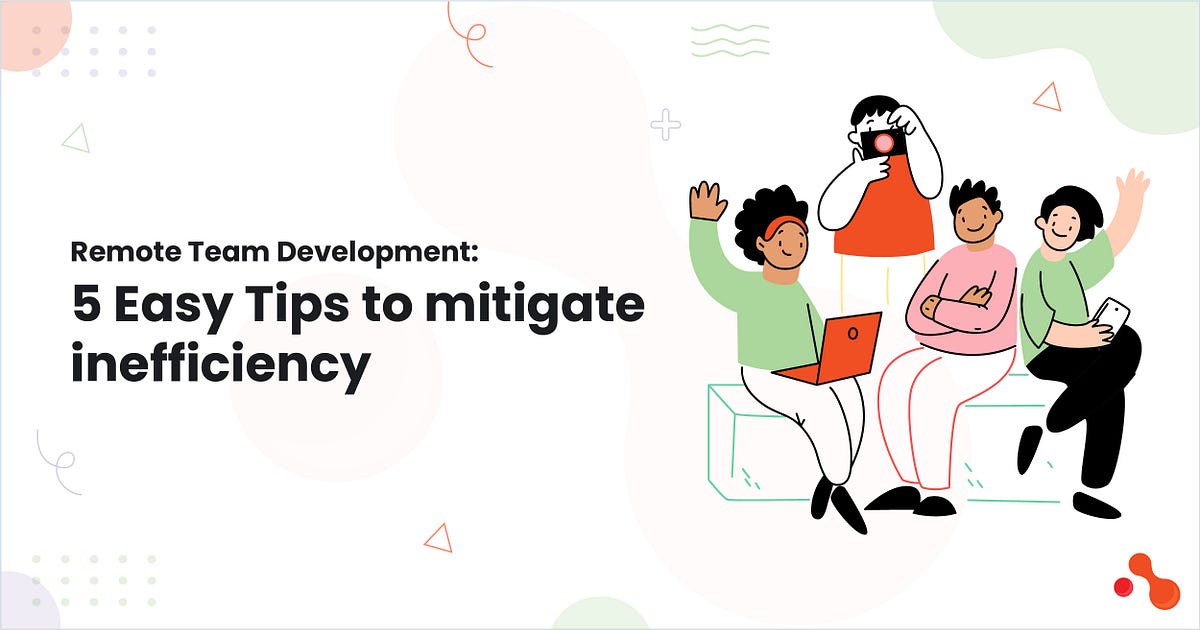 Remote Team Development: 5 Easy Tips to mitigate inefficiency | by ...