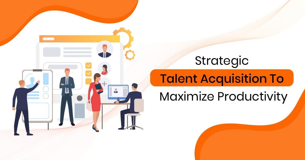 Strategic Talent Acquisition To Maximize Productivity | by Sandra ...