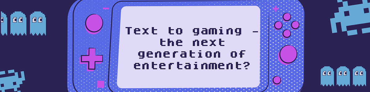 Text to gaming — the next generation of entertainment? | by Khudija ...