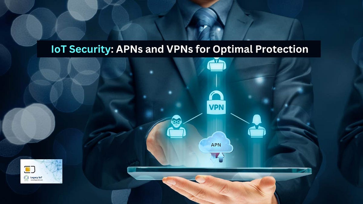 IoT Security: Difference between APN and VPN for IoT Devices - Legacy IoT - IoT Sim Card & M2M ...