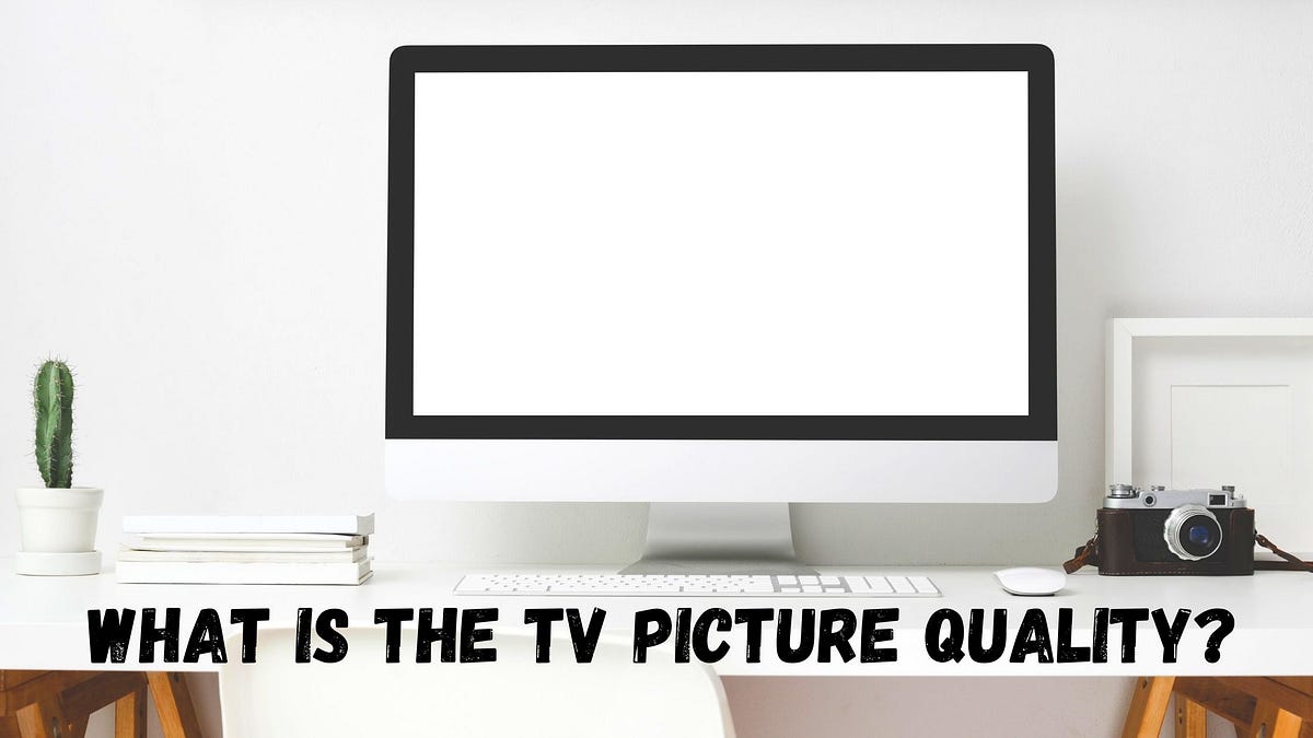 What is the TV picture quality?. Hi, let’s talk about TV picture… | by ...