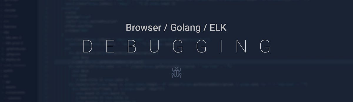 Debugging in Browser, Go, and ELK Stack | by Seaman Shih | SCMP — Inside the Wonton | Medium