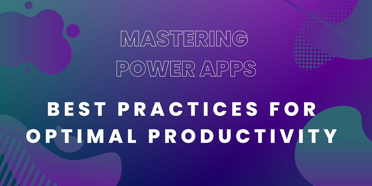 Mastering Power Apps: Best Practices for Optimal Productivity | by Jayaprakash Murugan | Medium
