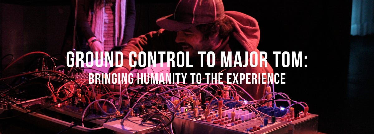 Ground control to Major Tom: Bringing humanity to the experience | by N ...