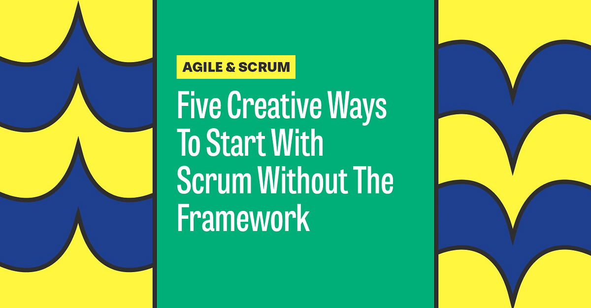 Five Creative Ways To Start With Scrum Without The Framework | by ...