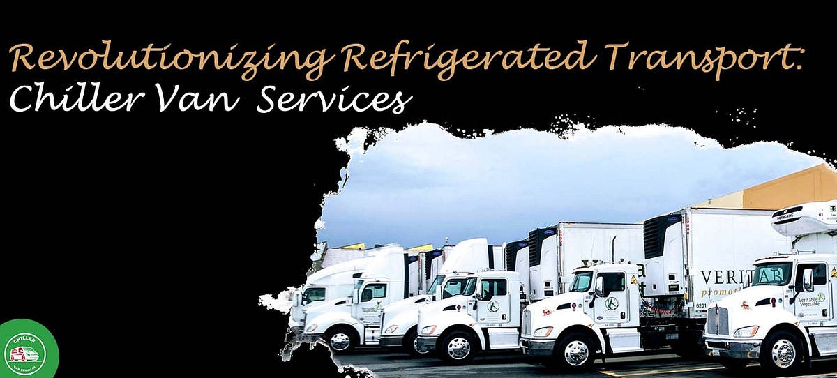 Revolutionizing Refrigerated Transport: Chiller Van Services | by ...