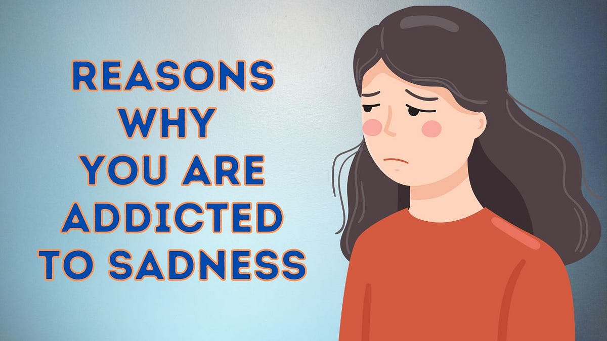 6 Reasons Why You Are Addicted to Sadness | Radiant Clues - Gigage - Medium