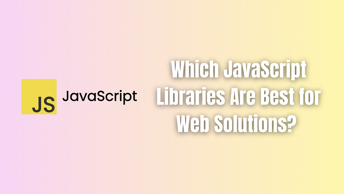 Which JavaScript Libraries Are Best for Web Solutions? — Web ...