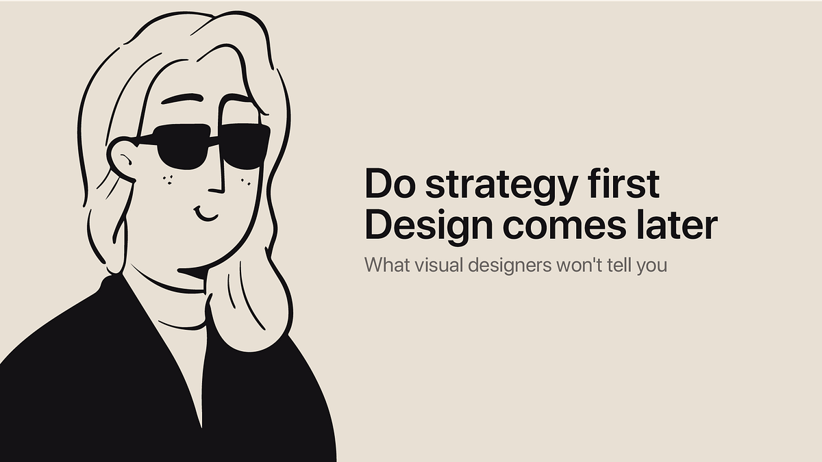 Do Strategy first design comes later | by Jose Ahmad | Bootcamp | Medium