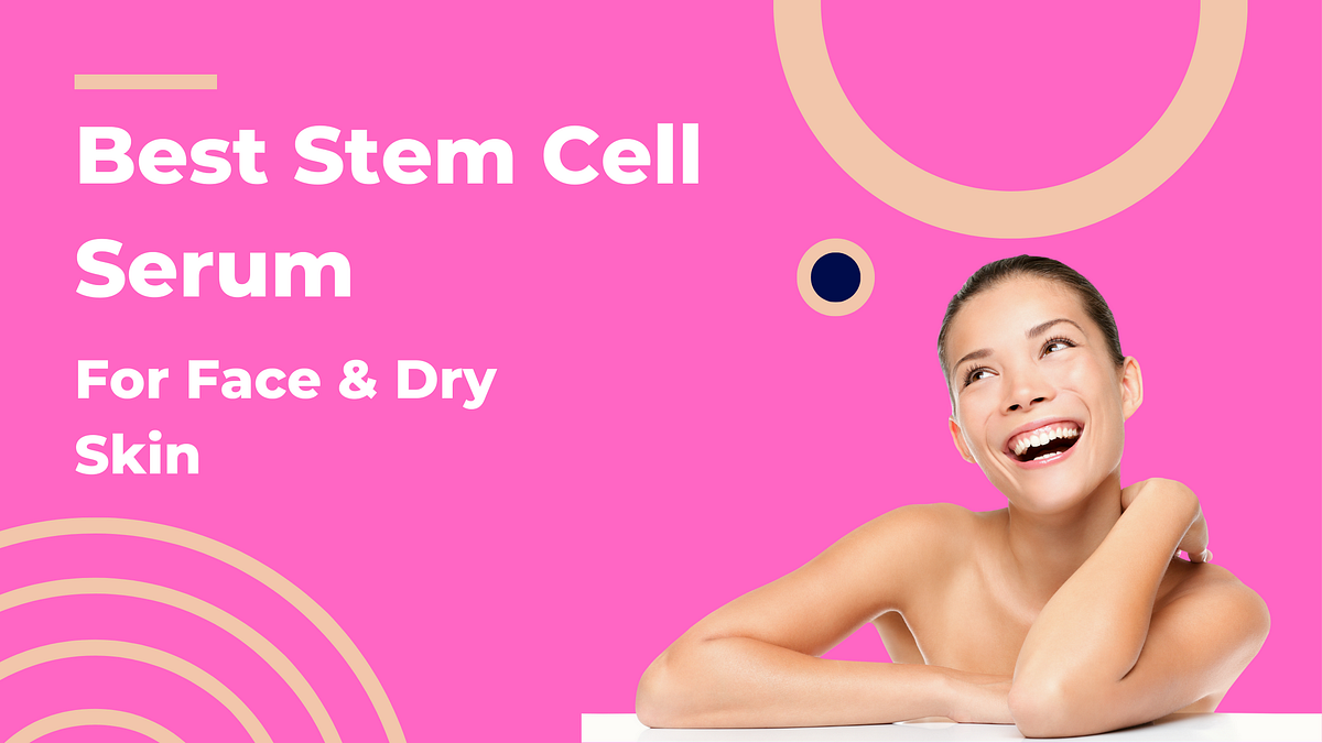 Best Stem Cell Serum for Face. Human Skin Cells in Skin Care: The… | by ...