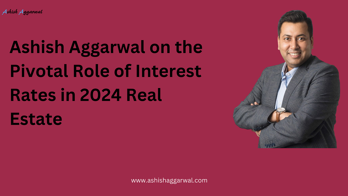 Ashish Aggarwal on the Pivotal Role of Real Estate - Ashish Aggarwal ...