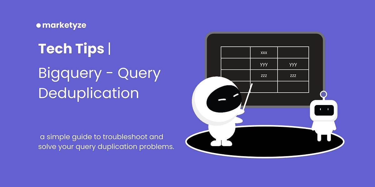Tech Tips | Bigquery — Query Deduplication | by marketyze | growth marketing agency | Dec, 2024 ...