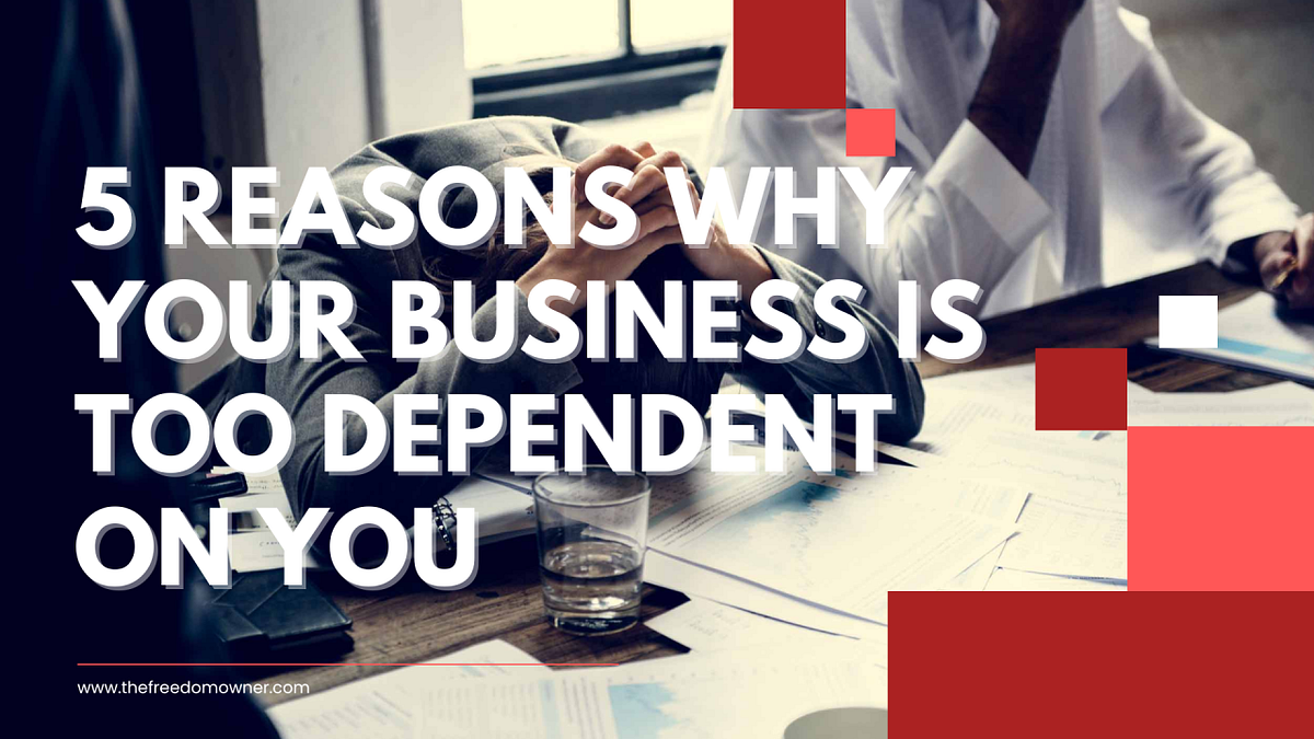 5 Reasons Why Your Business Is Too Dependent On You | by Andre Abi Awad ...