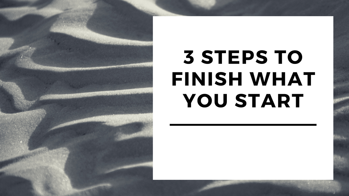 3 Steps to Finish What You Start. Unfinished Business Hangs Over Us ...