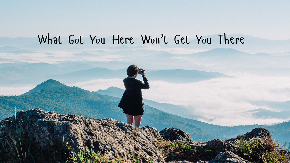 Why “What Got You Here Won’t Get You There” Applies to Your Business ...