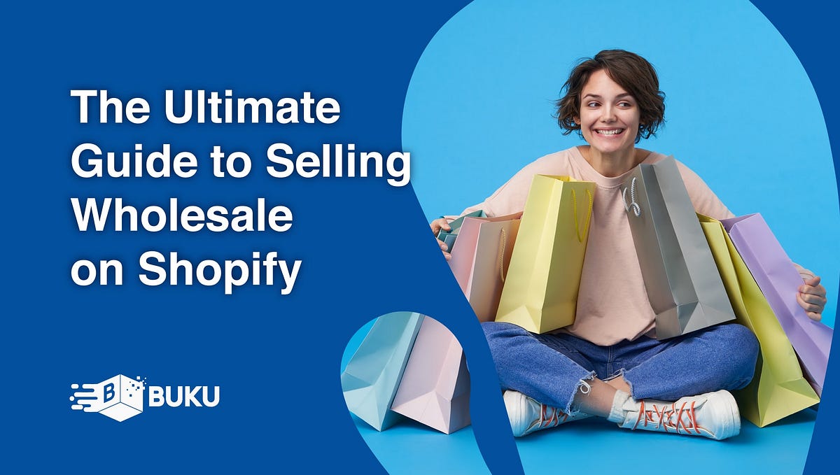 The Ultimate Guide to Selling Wholesale on Shopify | 2023 | by BUKU Ship | Medium