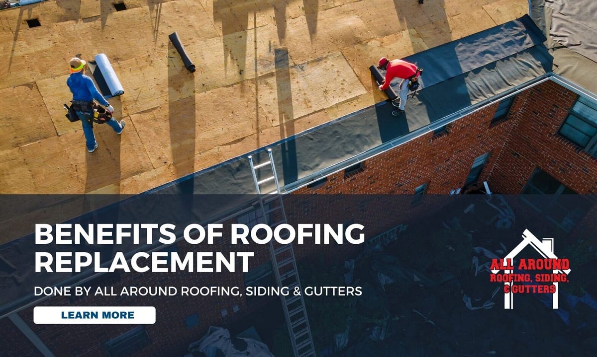 Benefits Of Roof Replacement Done By All Around Roofing, Siding ...