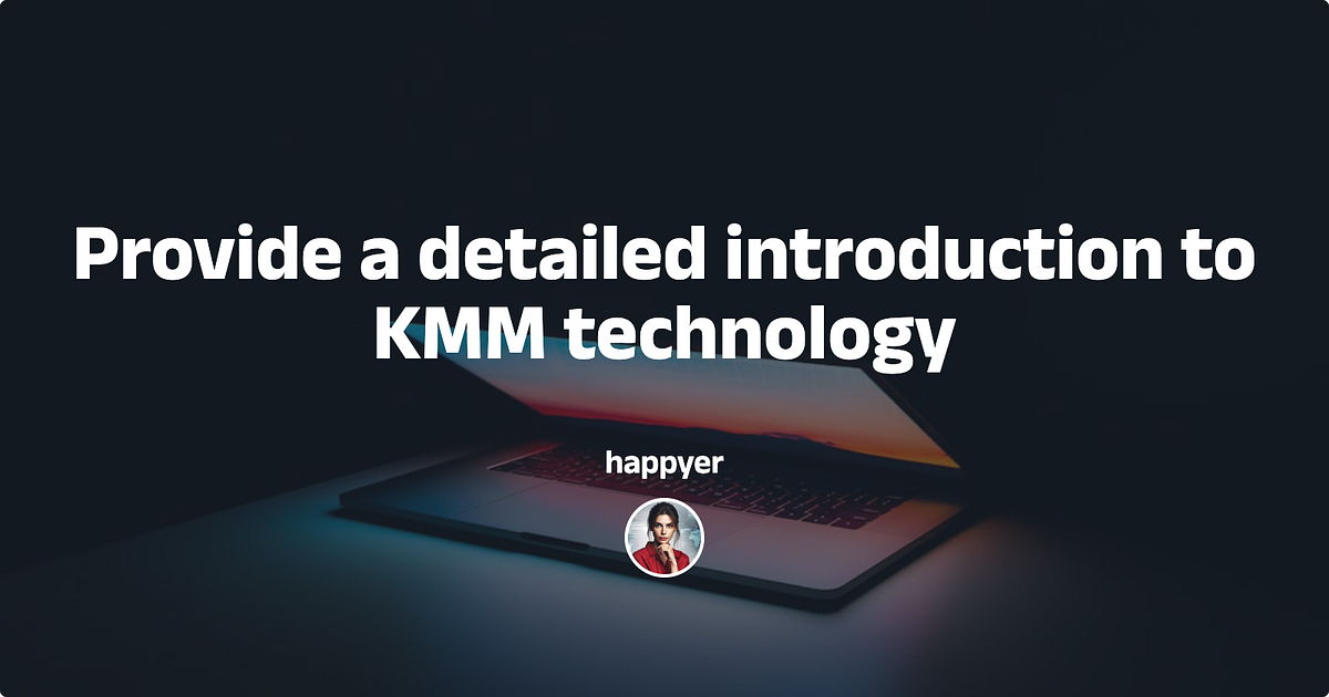 Provide a detailed introduction to KMM technology | by happyer | Medium