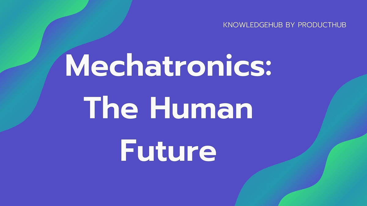 MECHATRONICS: THE HUMAN FUTURE. To be frank we are living in a world ...