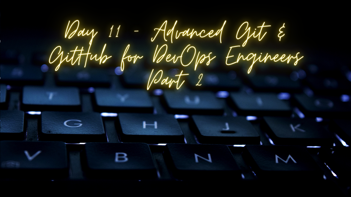 Day 11 — Advanced Git & GitHub for DevOps Engineers Part 2 | by Mudit Mathur | Medium
