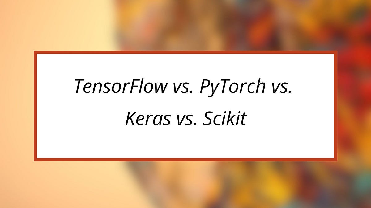 TensorFlow vs. PyTorch vs. Keras vs. Scikit: A Comprehensive Comparison ...