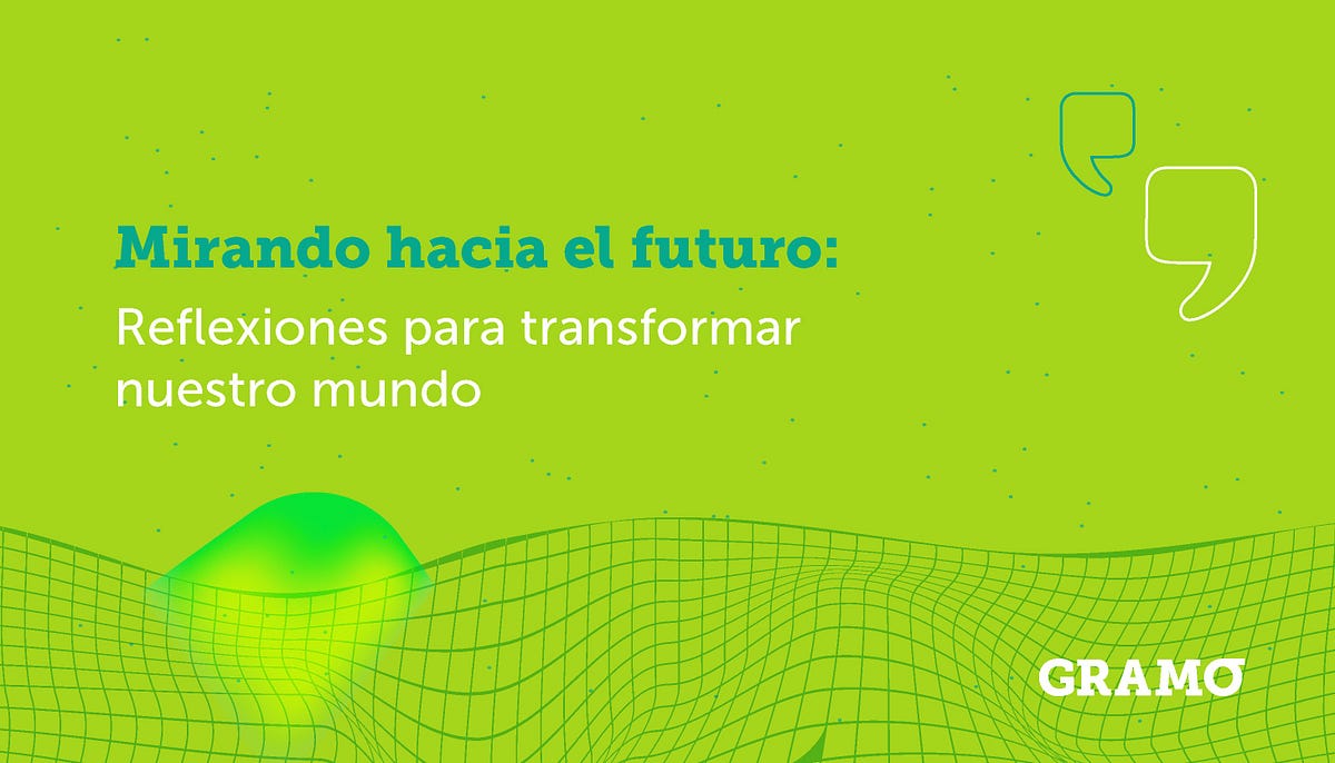 Mirando Hacia el Futuro: Reflexiones para Transformar Nuestro Mundo | by Gramo | Medium