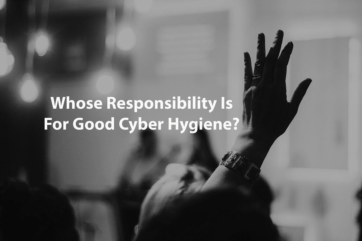Whose Responsibility Is For Good Cyber Hygiene? | by Gurvinder Pal ...